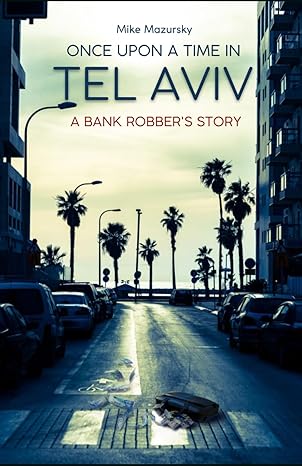 Review: Once Upon A Time in Tel Aviv: A Bank Robber’s Story by Mike ...