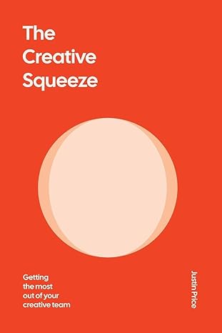 Review: The Creative Squeeze: Getting the Most Out of Your Creative Team by Justin Price ...